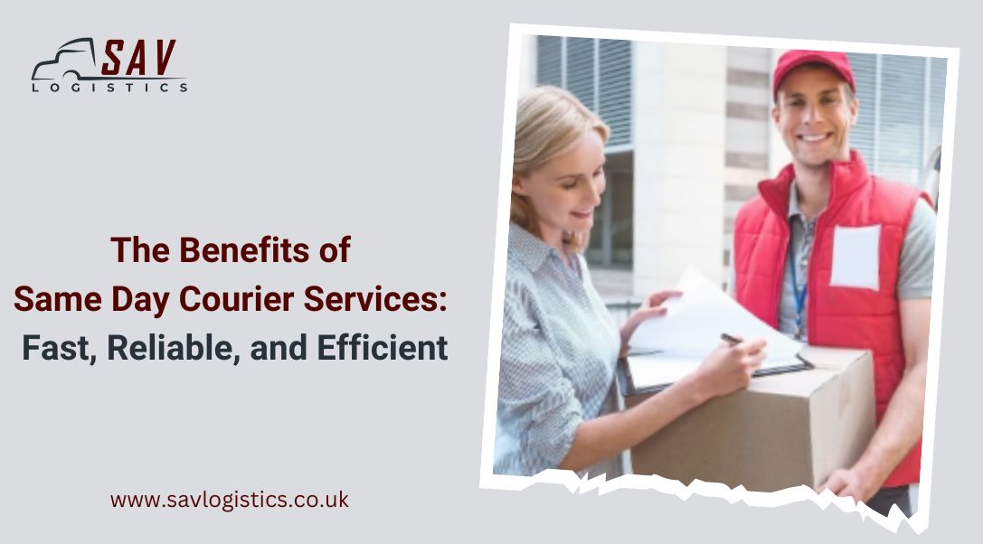 The Benefits of Same Day Courier Services: Fast, Reliable, and Efficient